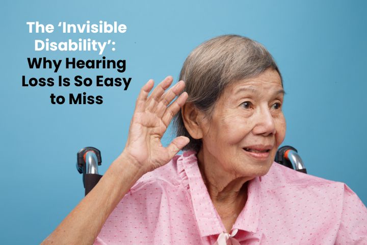 The ‘Invisible Disability’: Why Hearing Loss Is So Easy to Miss